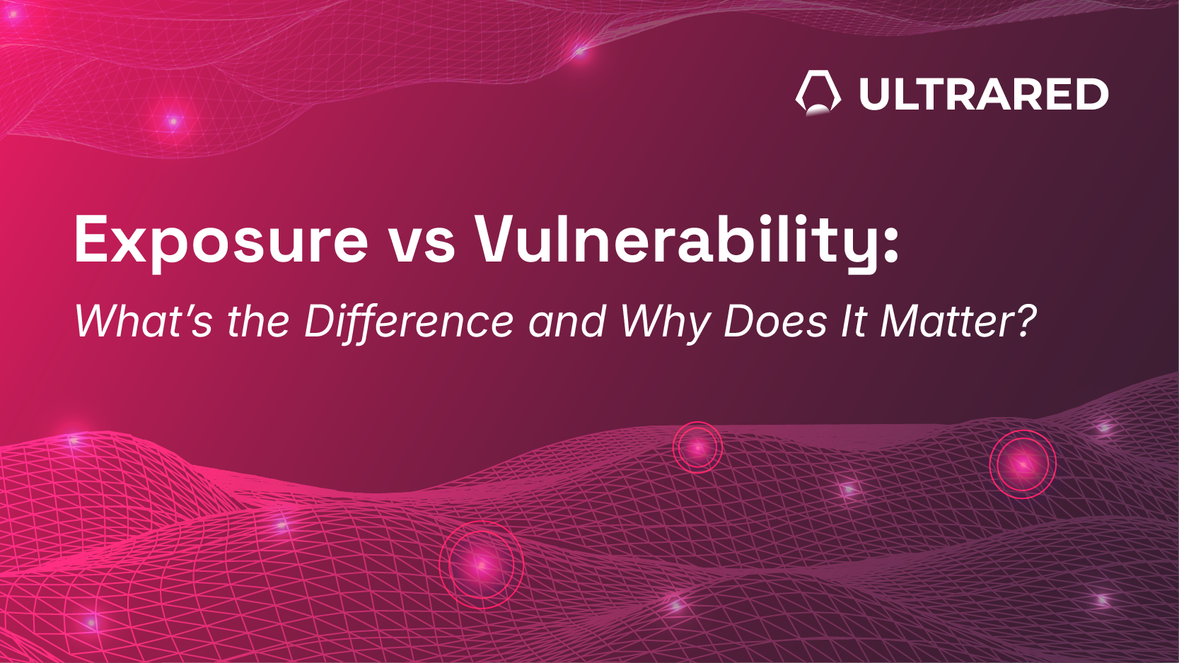 Exposure vs Vulnerability: What’s the Difference and Why Does It Matter? | ULTRA RED Blog